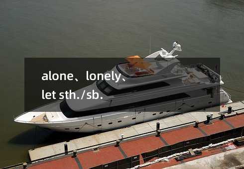alone、lonely、let sth./sb. alone和let alone用法辨析-【易教网-哈尔滨】